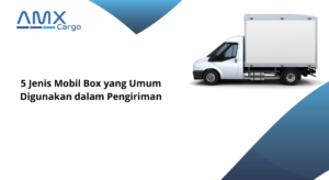 5 Jenis Mobil Box yang Umum Digunakan dalam Pengiriman